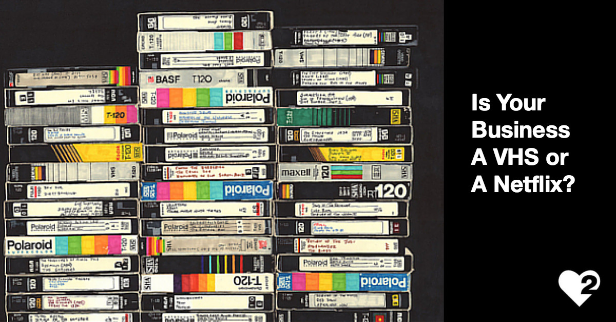 Is Your Business A VHS or A Netflix